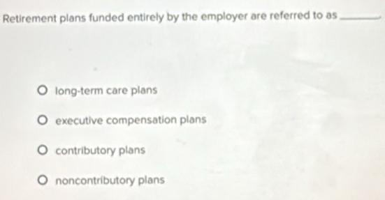 Solved: Retirement plans funded entirely by the employer are referred ...