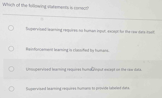 Solved: Which of the following statements is correct? Supervised learning requires no human ...