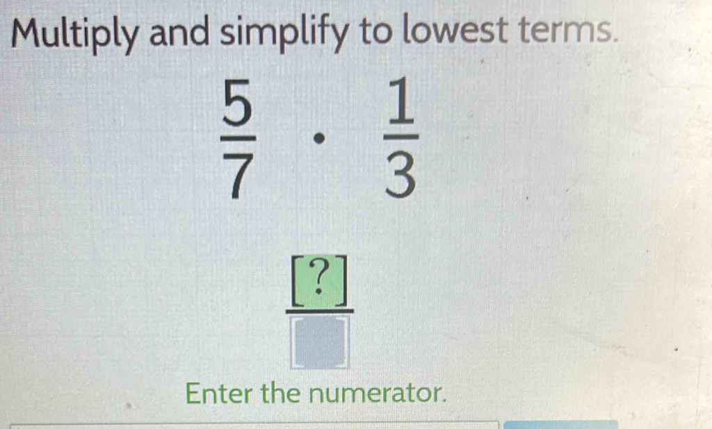 Solved: Multiply and simplify to lowest terms. 5/7 · 1/3 [?]/ Enter the ...