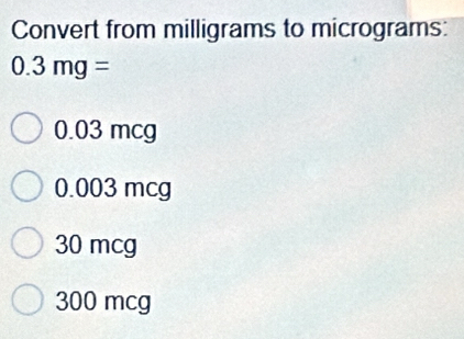 Solved: Convert from milligrams to micrograms: 0.3mg= 0.03 mcg 0.003 ...