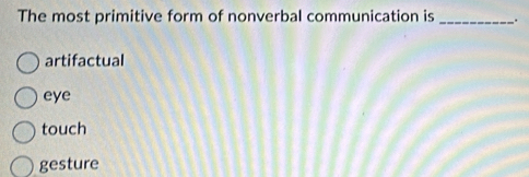 Solved: The most primitive form of nonverbal communication is ...