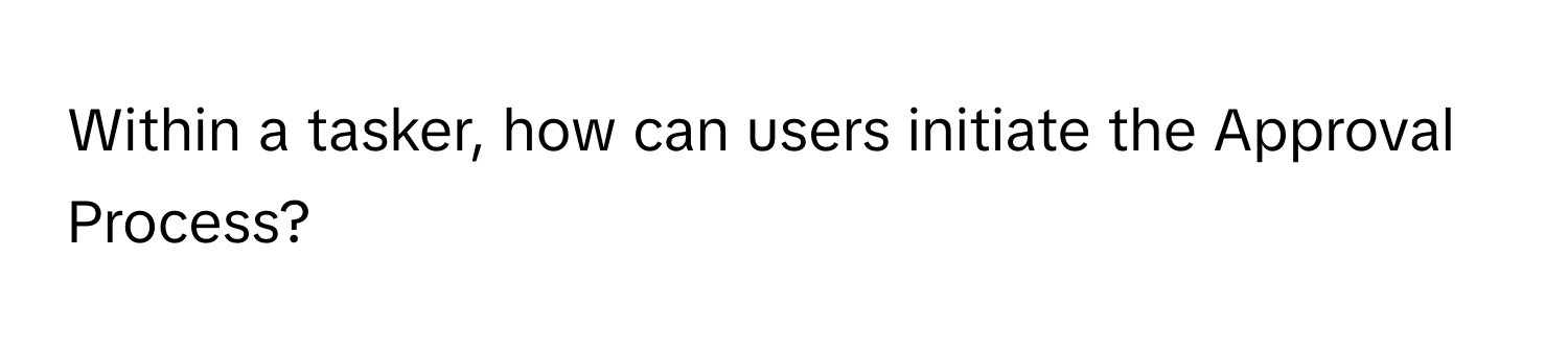 Solved: Within a tasker, how can users initiate the Approval Process ...