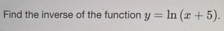 Solved: Find the inverse of the function y=ln (x+5). [Calculus]