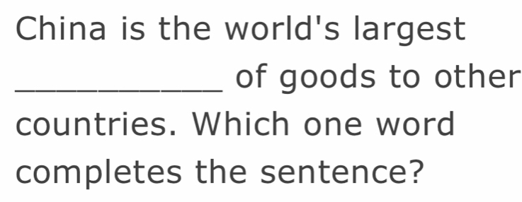 Solved: China is the world's largest _of goods to other countries ...