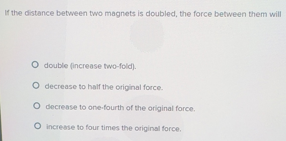 Solved: If the distance between two magnets is doubled, the force ...