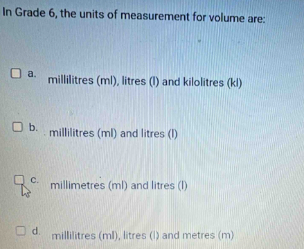 Solved: In Grade 6, the units of measurement for volume are: a ...