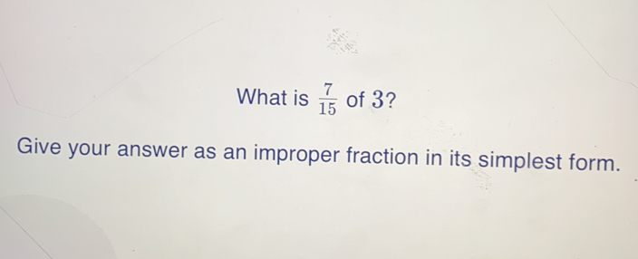 Solved: What is 7/15 of 3? Give your answer as an improper fraction in ...