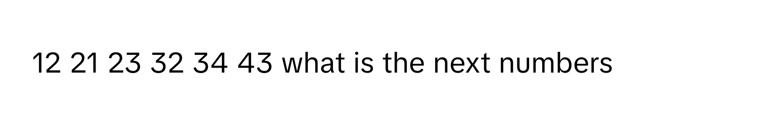 Solved: 12 21 23 32 34 43 what is the next numbers [Math]