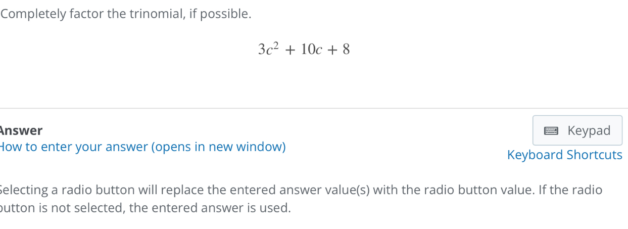Solved: Completely factor the trinomial, if possible. 3c^2+10c+8 Answer ...