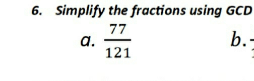 Solved: Simplify the fractions using GCD a. 77/121 b. [Math]