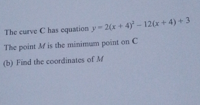 Solved: The curve C has equation y=2(x+4)^2-12(x+4)+3 The point M is the minimum point on C (b ...