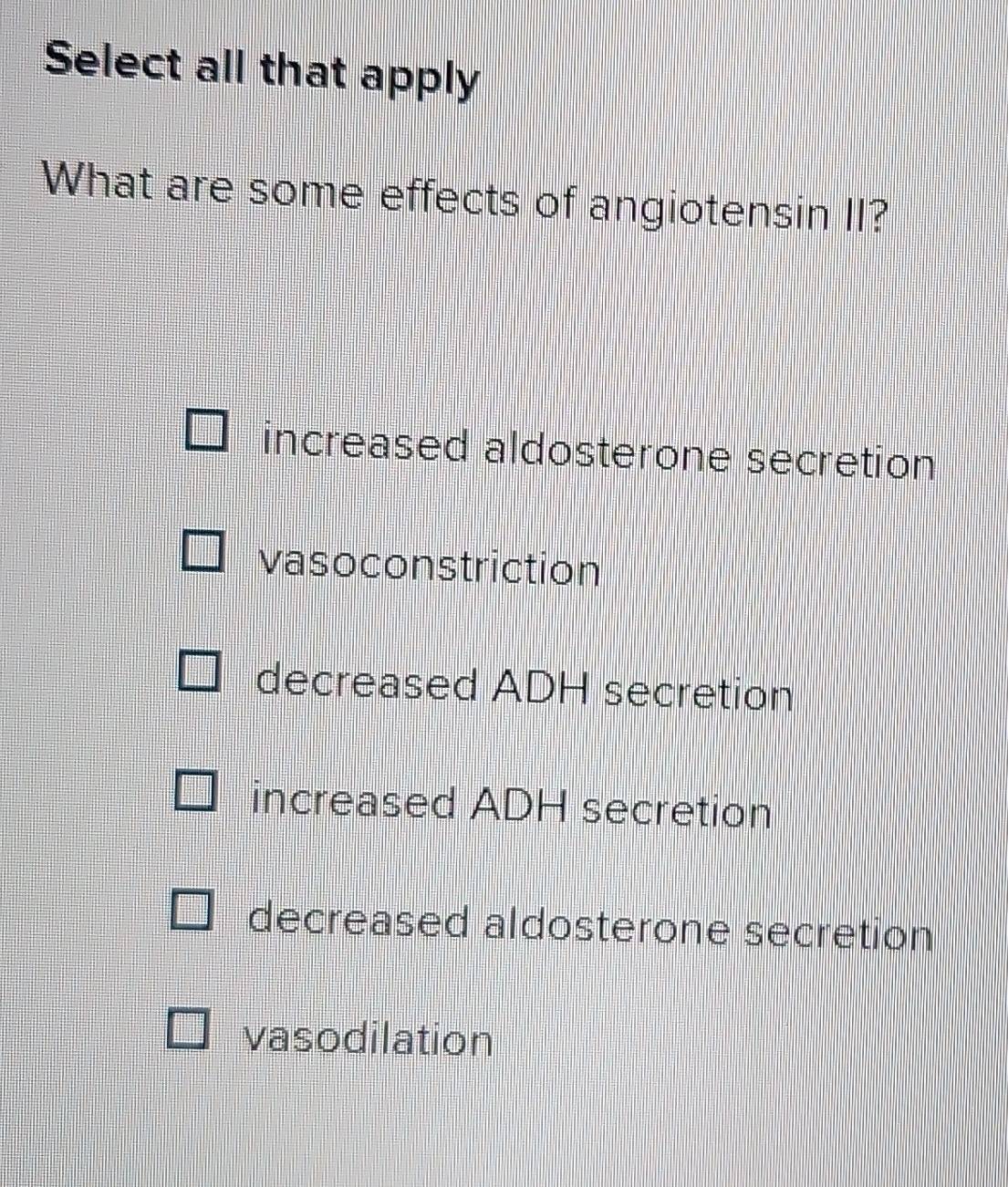 Solved: Select all that apply What are some effects of angiotensin II? increased aldosterone ...