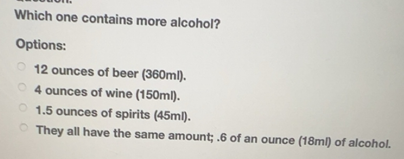 Solved: Which one contains more alcohol? Options: 12 ounces of beer ...