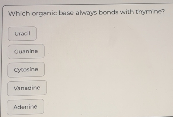 Resuelto:Which organic base always bonds with thymine? Uracil Guanine ...