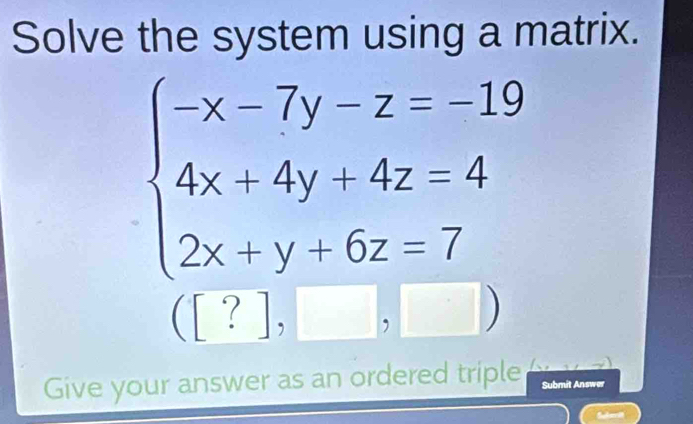 Solved: Solve the system using a matrix. beginarrayl -x-7y-z=-19 4x+4y+4z=4 2x+y+6z=7endarray ...