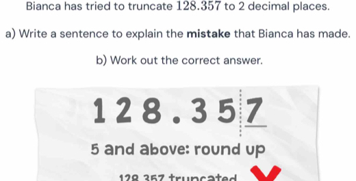 Solved: Bianca has tried to truncate 128.357 to 2 decimal places. a ...