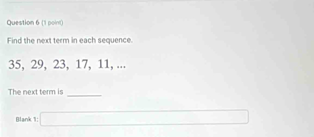 Solved: Find the next term in each sequence. 35, 29, 23, 17, 11, ... The next term is _ Blank 1 ...