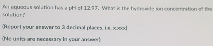 Solved: An aqueous solution has a pH of 12.97. What is the hydroxide ...