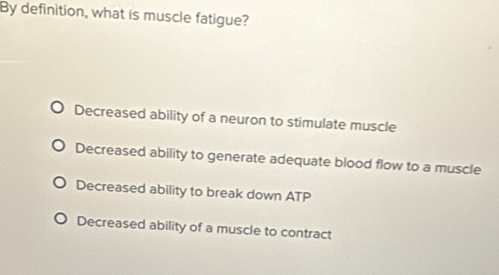 Solved: By definition, what is muscle fatigue? Decreased ability of a ...