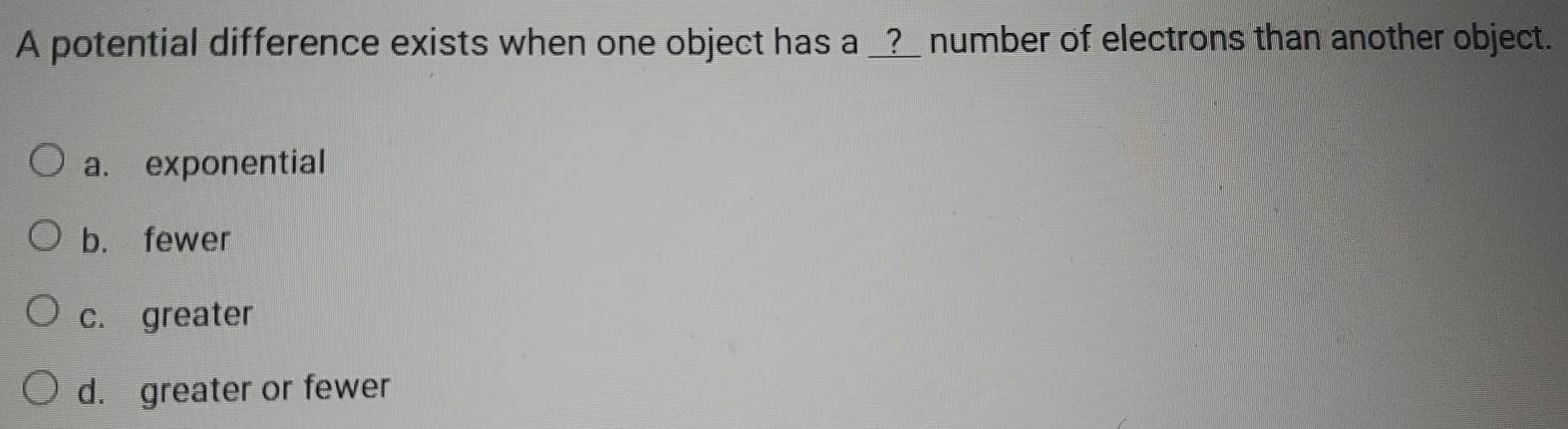 Solved: A potential difference exists when one object has a _?_ number ...