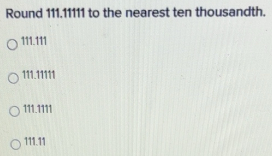 Solved: Round 111.11111 to the nearest ten thousandth. 111.111 111. ...