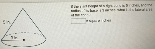 Solved: If the slant height of a right cone is 5 inches, and the radius ...