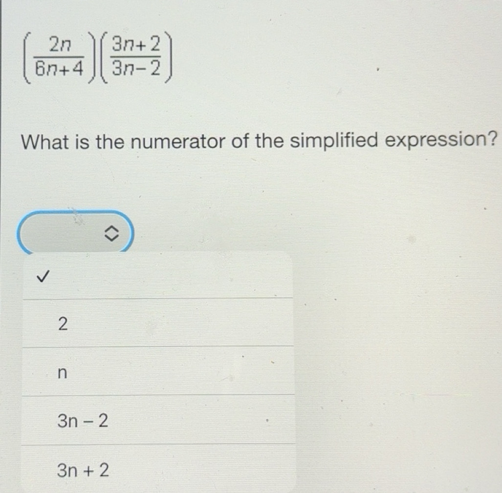 Solved: ( 2n/6n+4 )( (3n+2)/3n-2 ) What is the numerator of the ...