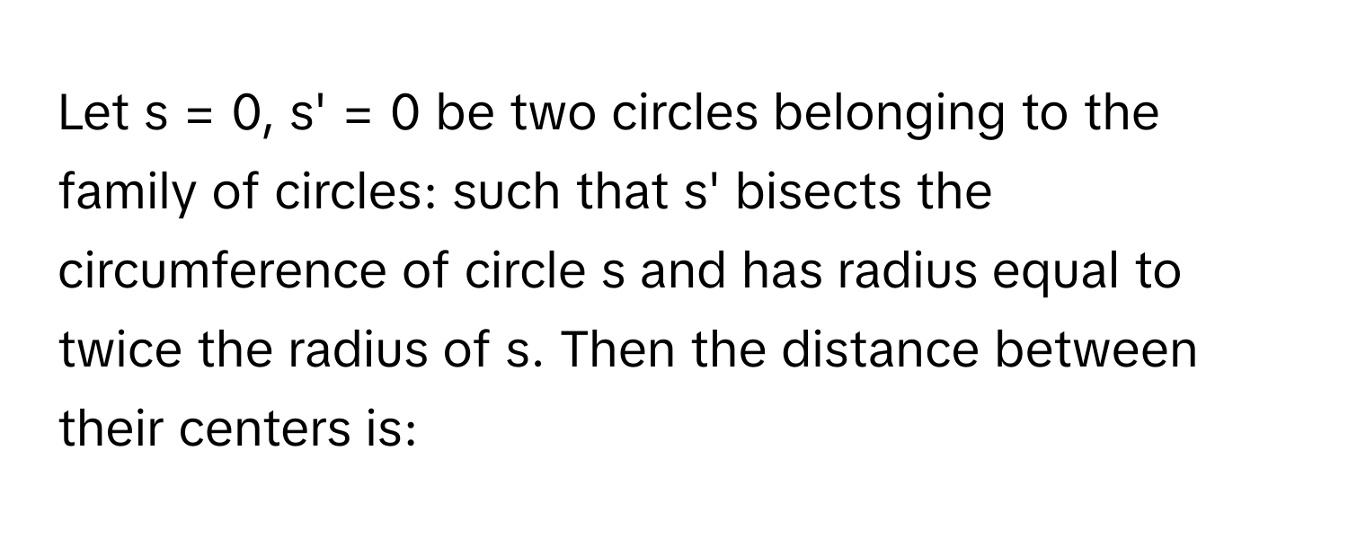 Solved: Let s = 0, s' = 0 be two circles belonging to the family of ...