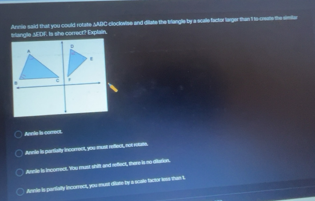 Solved: Annie said that you could rotate ∆ABC clockwise and dilate the ...