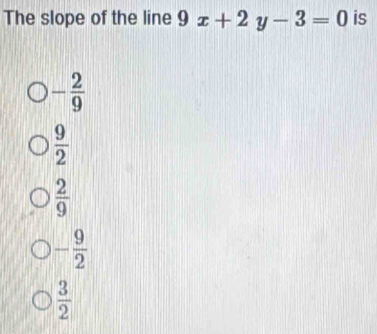 Solved: The slope of the line 9x+2y-3=0 is - 2/9 9/2 2/9 - 9/2 3/2 [Math]
