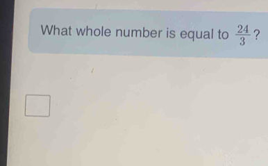 Solved: What whole number is equal to 24/3 ? [Math]