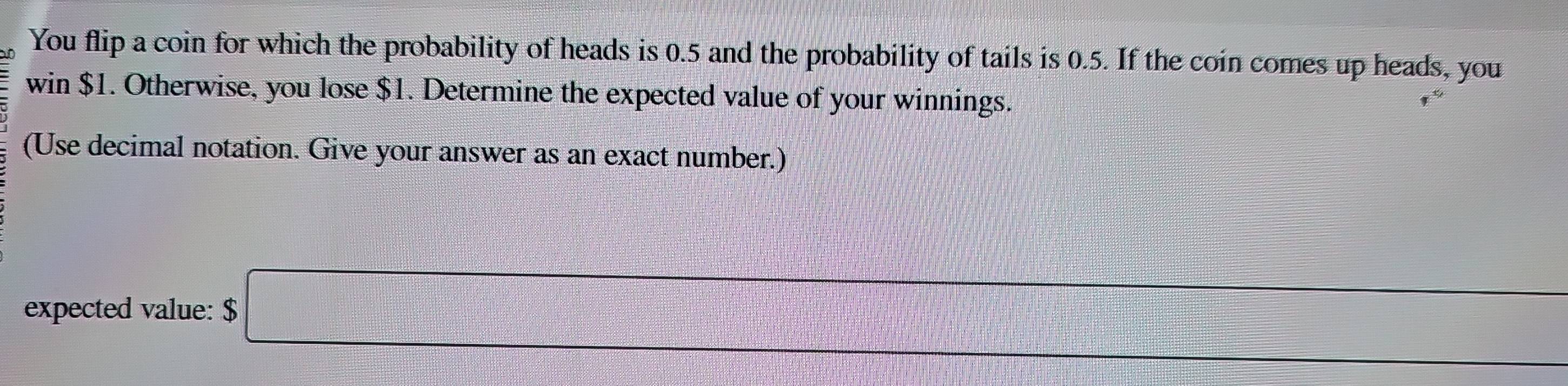 Solved: You flip a coin for which the probability of heads is 0.5 and ...