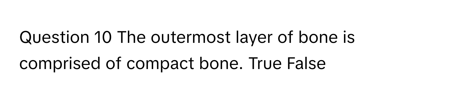 Solved: The outermost layer of bone is comprised of compact bone. True ...