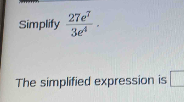 Solved: Simplify 27e^7/3e^4 . The simplified expression is [Math]