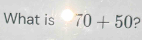 Solved: What is 70+50 ? [Math]
