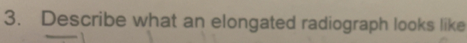 Solved: Describe what an elongated radiograph looks like [Biology]