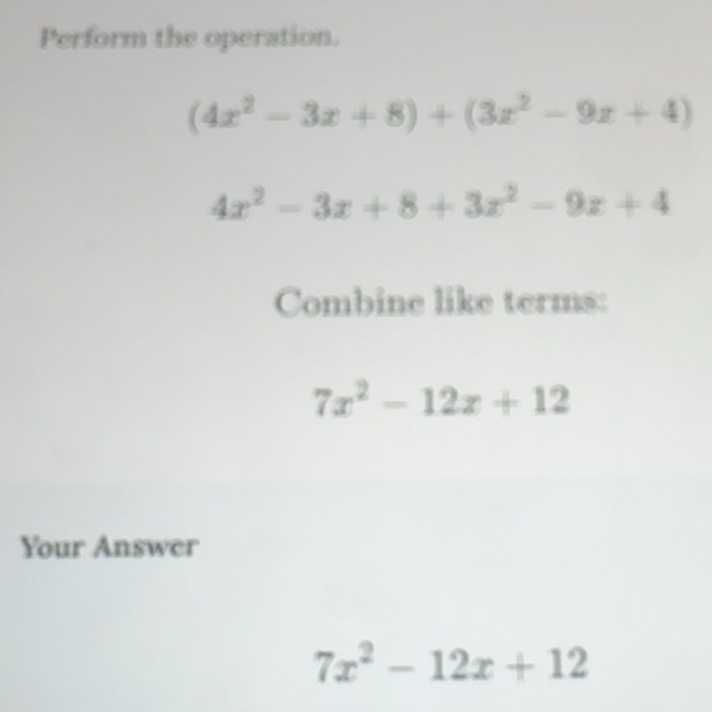 Solved: Perform the operation. (4x^2-3x+8)+(3x^2-9x+4) 4x^2-3x+8+3x^2-9x+4 Combine like terms ...