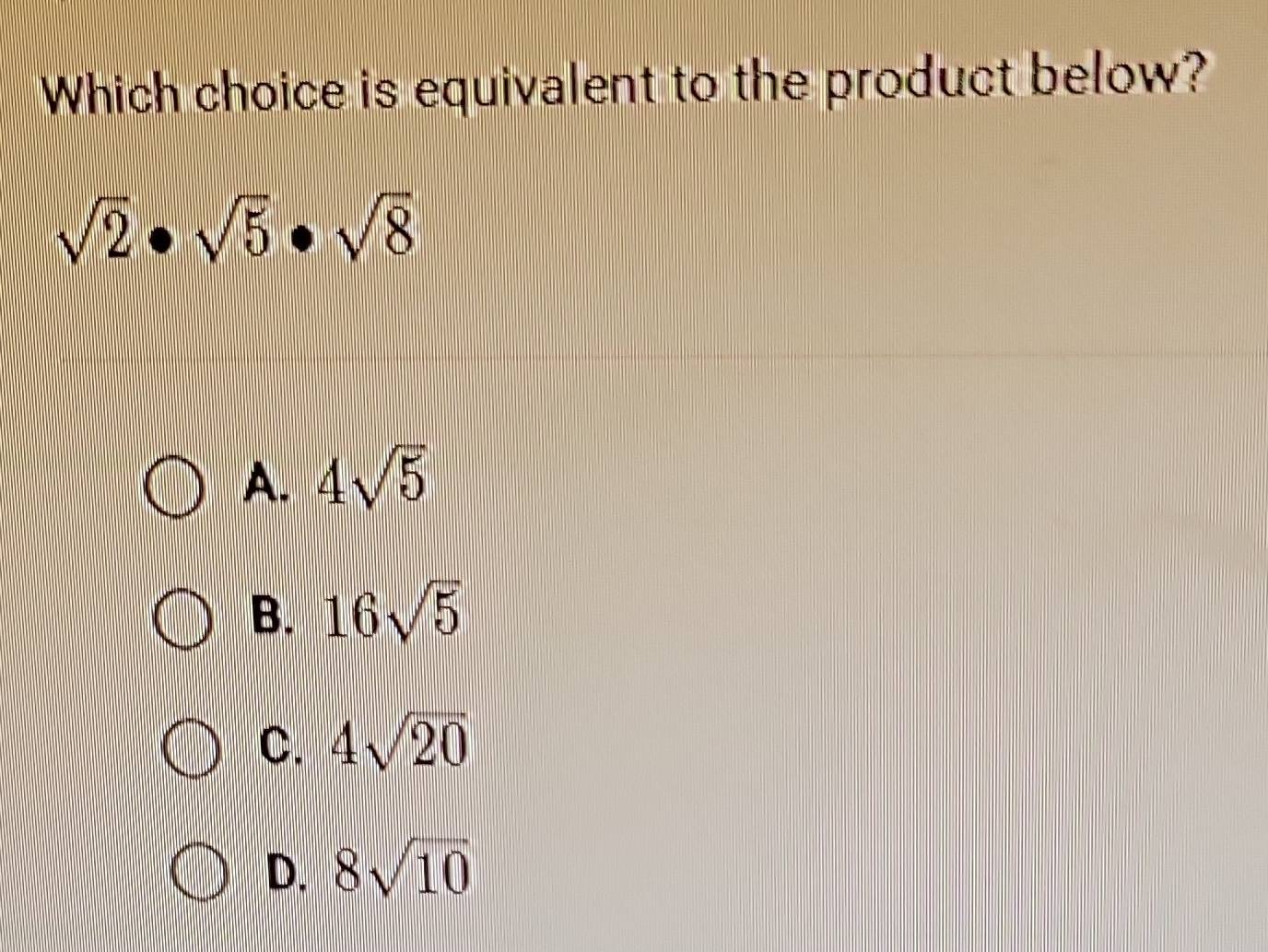 Solved: Which choice is equivalent to the product below? sqrt(2)· sqrt(5)· sqrt(8) A. 4sqrt(5) B ...