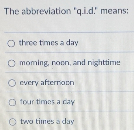 Solved: The abbreviation ''q.i.d.'' means: three times a day morning ...