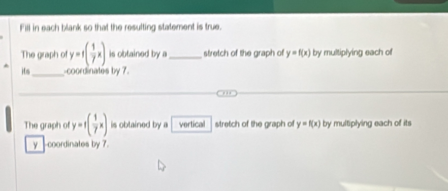 Solved: Fill in each blank so that the resulting statement is true. The graph of y=f( 1/7 x) is ...