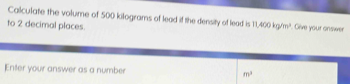 Solved: Calculate the volume of 500 kilograms of lead if the density of ...