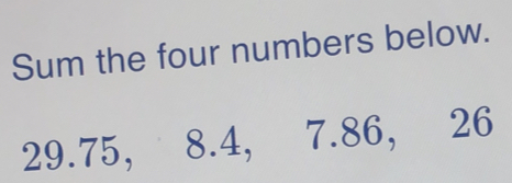 Solved: Sum the four numbers below. 29.75, 8.4, 7.86, 26 [Math]