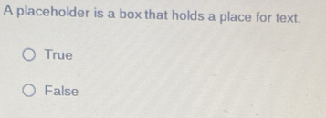 Solved: A placeholder is a box that holds a place for text. True False ...
