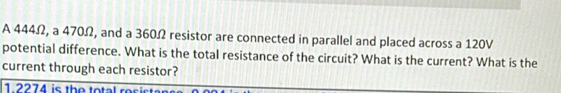 Solved: A 444Ω, a 470Ω, and a 360Ω resistor are connected in parallel ...