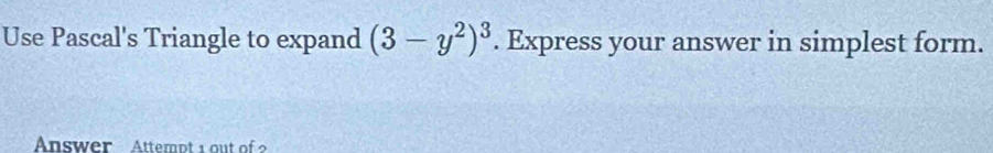 Solved: Use Pascal's Triangle to expand (3-y^2)^3. Express your answer ...