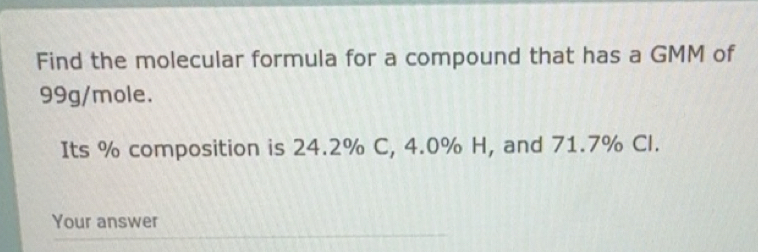 Gelöst:Find the molecular formula for a compound that has a GMM of 99g ...