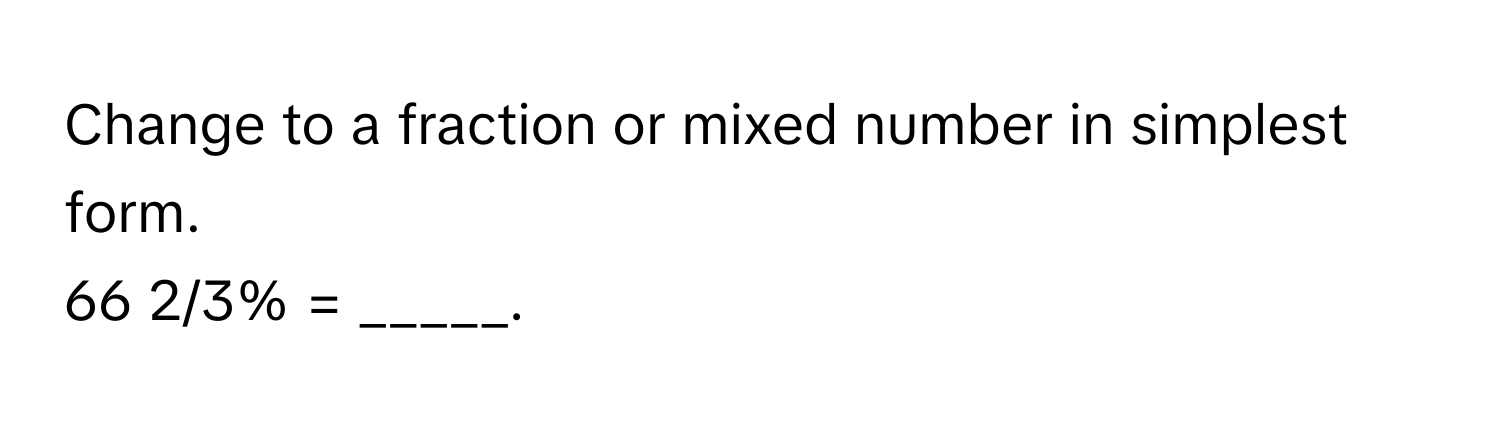 Solved: Change to a fraction or mixed number in simplest form. 66 2/3 ...