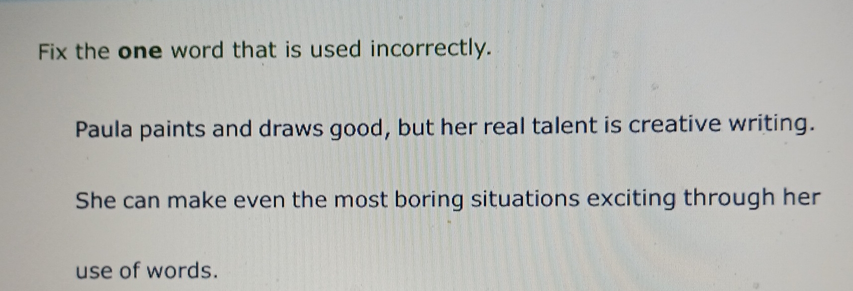 Fix the one word that is used incorrectly. Paula paints and draws good ...