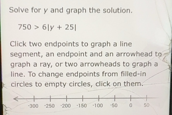 Gelöst:Solve for y and graph the solution. 750>6|y+25| Click two ...