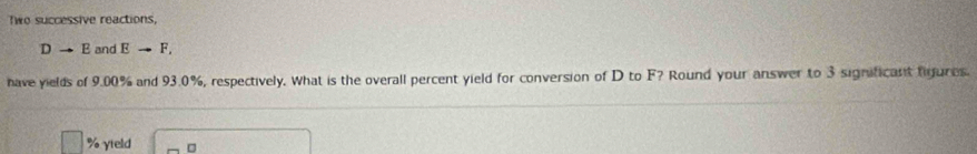 Solved: Two successive reactions, D E and E F, have yields of 9.00% and ...
